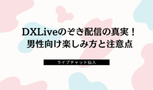 DXLiveのぞき配信の真実！男性向け楽しみ方と注意点 | DXLIVE入会ナビ